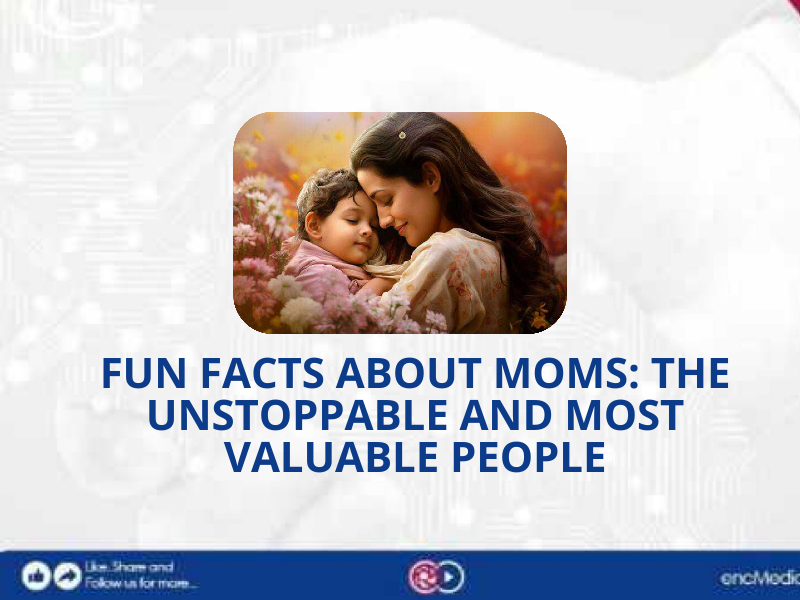 FUN FACTS ABOUT MOMS: THE UNSTOPPABLE AND MOST VALUABLE PEOPLE - Media One