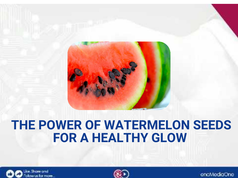 THE POWER OF WATERMELON SEEDS FOR A HEALTHY GLOW - Media One