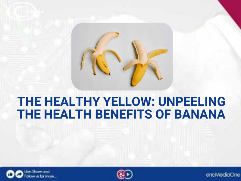 THE HEALTHY YELLOW: UNPEELING THE HEALTH BENEFITS OF BANANA - Media One